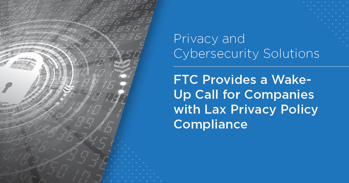 FTC Provides a Wake-Up Call for Companies with Lax Privacy Policy ...
