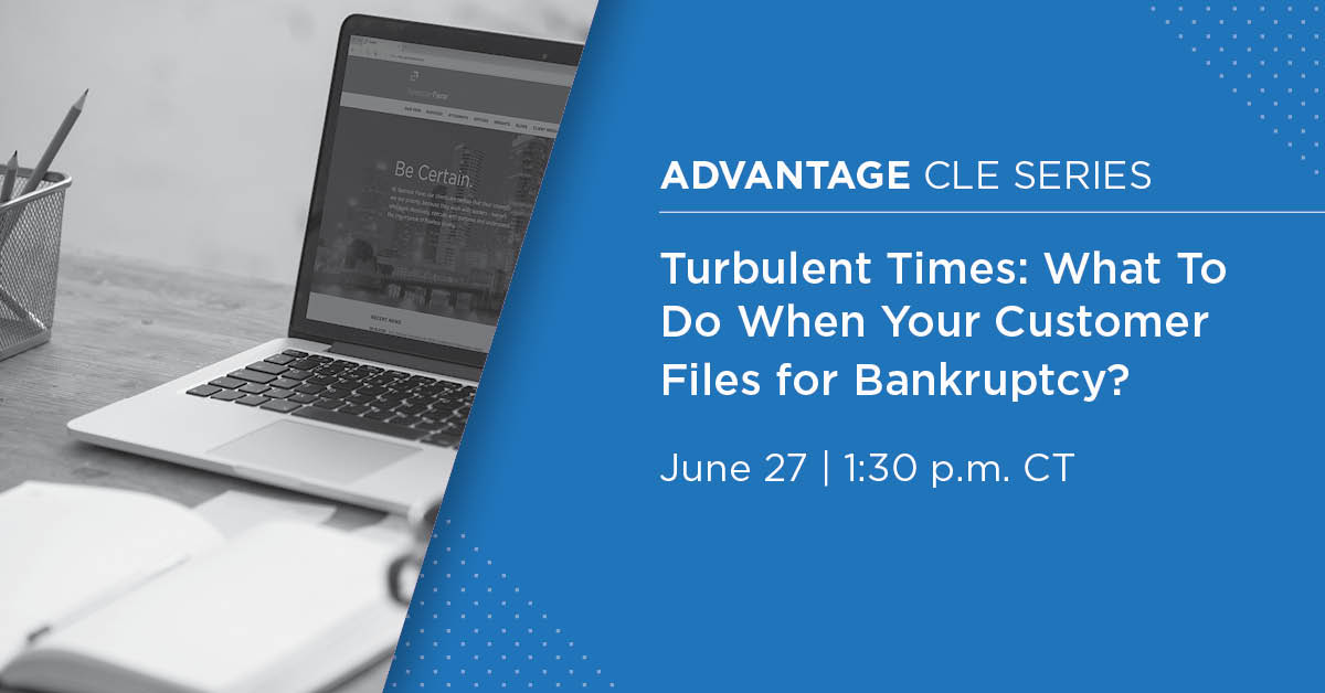 Advantage CLE: Turbulent Times: What To Do When Your Customer Files for Bankruptcy? - Spencer Fane